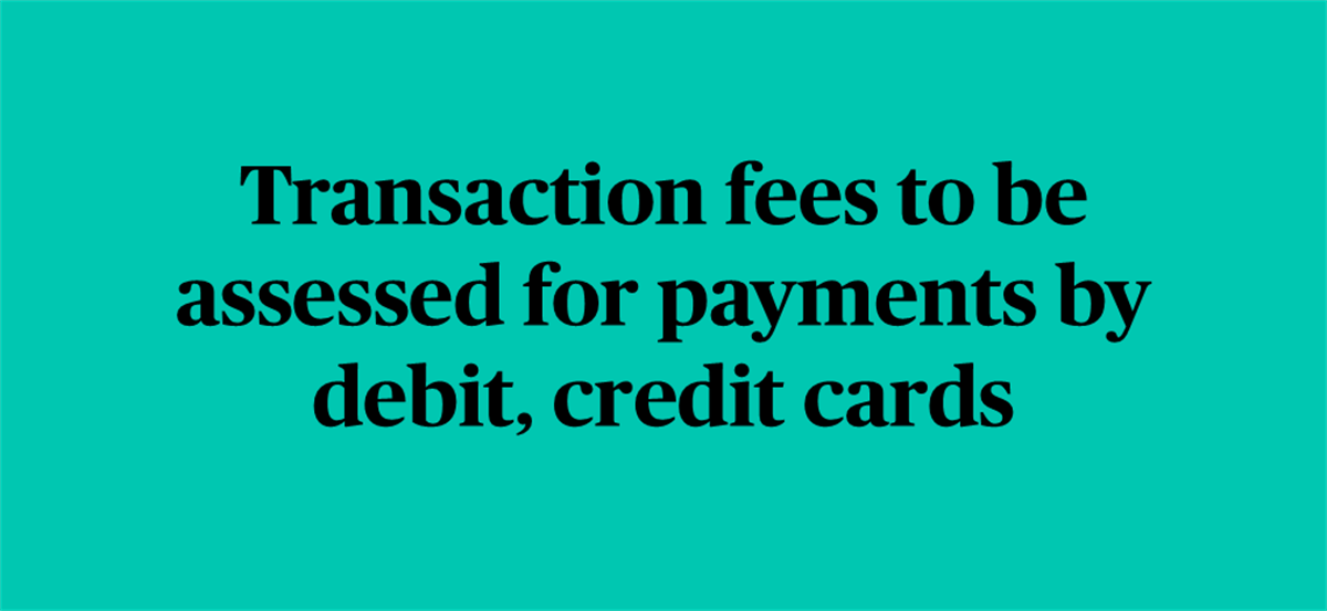 Transaction fees to be assessed for payments by debit, credit cards ...